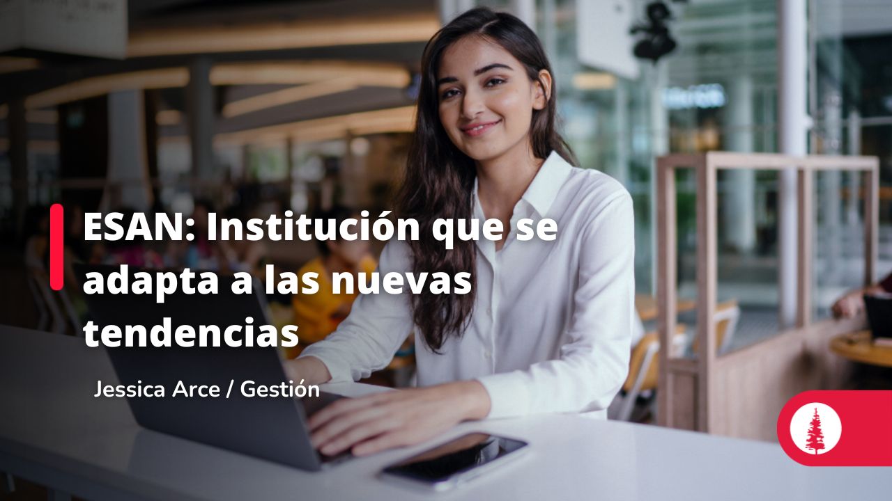ESAN: Institución que se adapta a las nuevas tendencias | Conexión ESAN